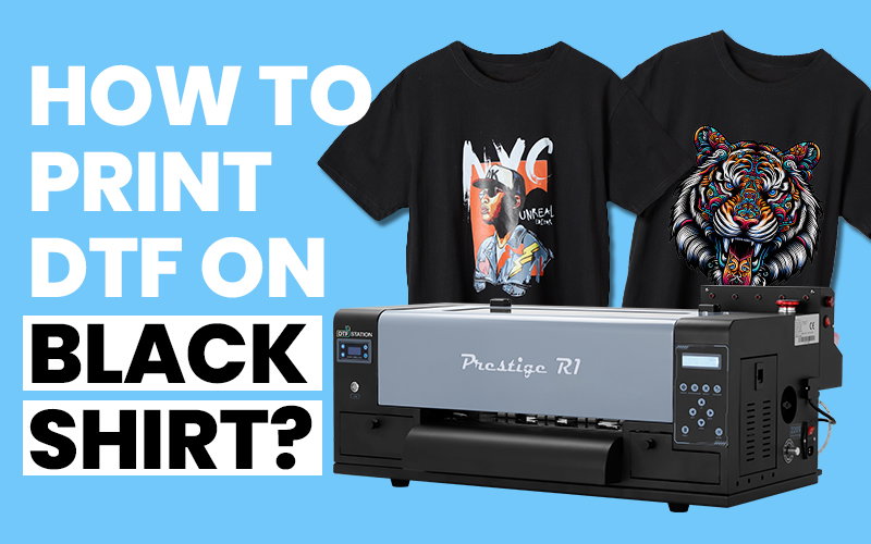 How To Print DTF On A Black Shirt: A Step-by-Step Guide | DTF Station